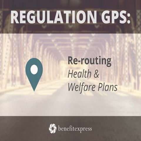 Regulation GPS: Re-routing Health & Welfare Plans | PPT