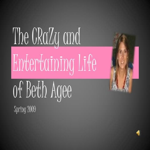 The Crazy and Entertaining Life of Beth Agee Spring 2009 | PPTX | Education