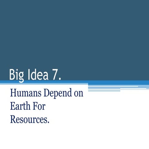 Big idea-7 ; Humans depend on Earth for Resources. | PPTX