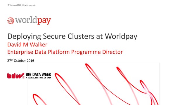 Big Data Week 2016 - Worldpay - Deploying Secure Clusters | PPT Big Data Week 2016 - Worldpay - Deploying Secure Clusters | PPT