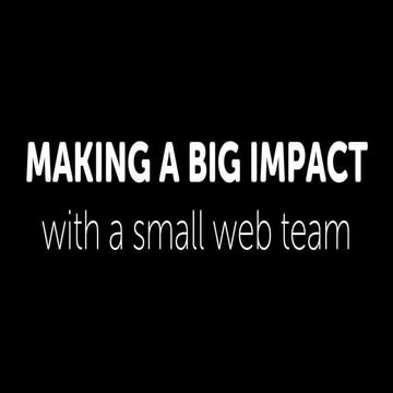 Making a Big Impact with a Small Web Team | PDF