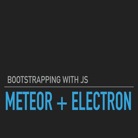 Bootstrapping with Javascript (Meteor + Electron) | PDF