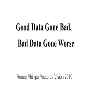 Good Data Gone Bad, Bad Data Gone Worse | PPT
