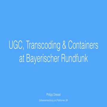 UGC, Transcoding & Containers at Bayerischer Rundfunk | PPT