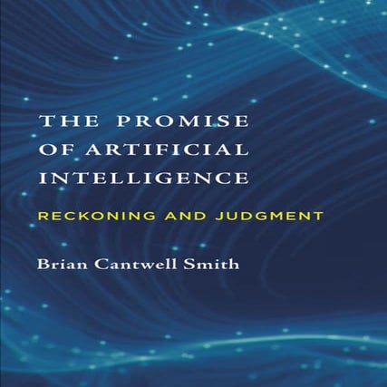 Brian Cantwell Smith - The Promise Of Artificial Intelligence_ Reckoning And Judgment | PDF