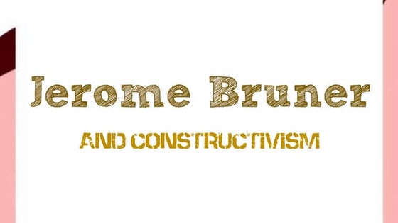 Jerome Bruner's Theory of Constructivism | PPTX | Education