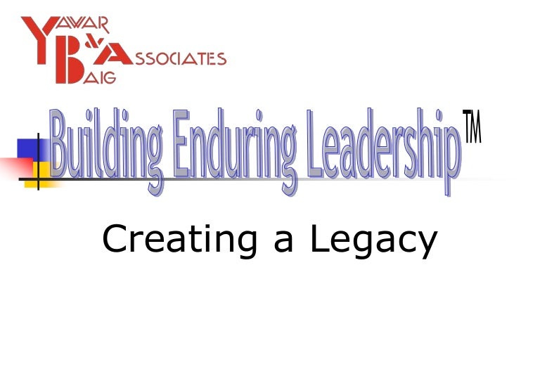 Building enduring leadership - Creating a Legacy Building enduring leadership - Creating a Legacy