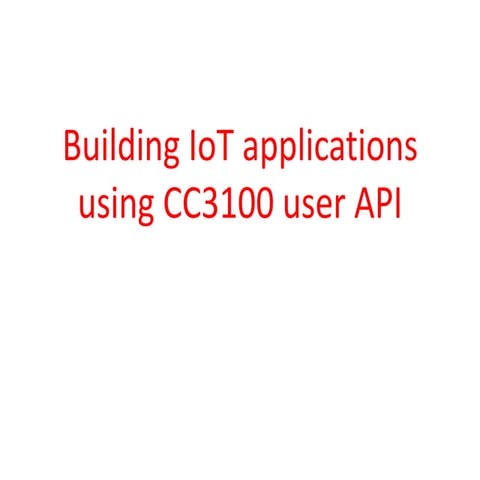 Building IoT applications using CC3100 user API.pptx