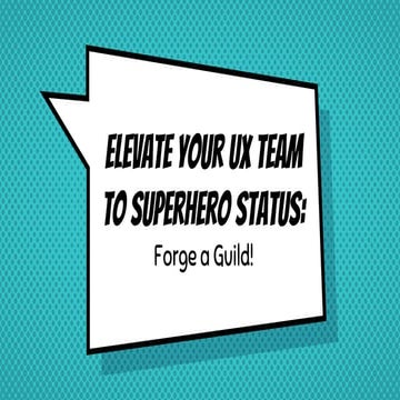 Elevate your UX Team to Superhero Status: Forge a Guild! | PDF