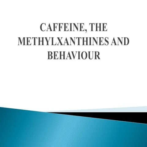 CAFFEINE, THE METHYLXANTHINES AND BEHAVIOUR.pptx