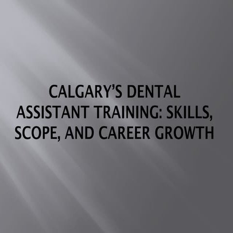 Calgary’s Dental Assistant Training Skills, Scope, and Career Growth.pptx