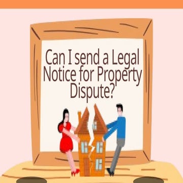 Can I send a Legal Notice for Property Dispute.pptx