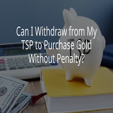 Can I Withdraw from My TSP to Purchase Gold Without Penalty? | PPTX