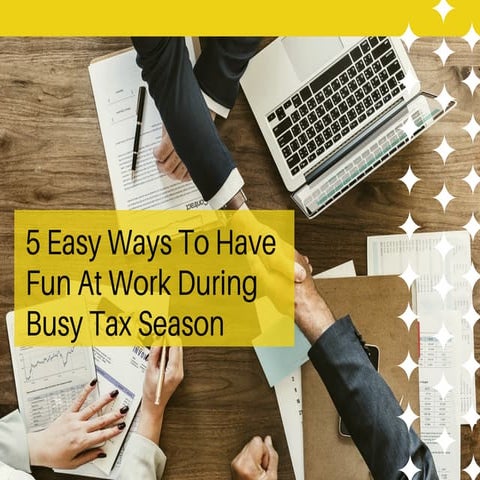5 Easy Ways To Have Fun At Work During Busy Tax Season | PDF