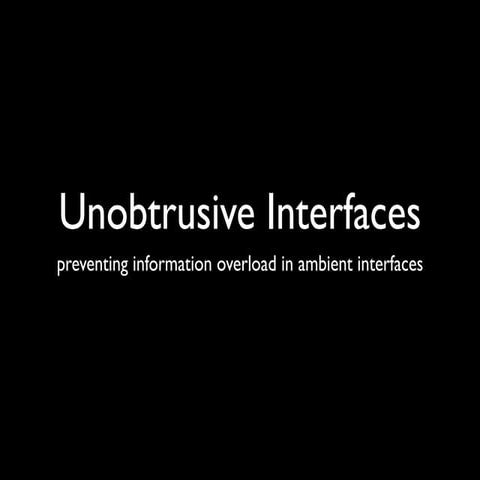 Unobtrusive Interfaces: preventing information overload in ambient ...