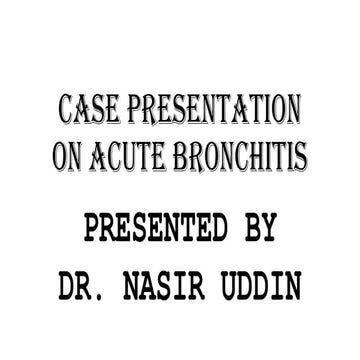CASE PRESENTATION ON ACUTE BRONCHITIS by dr. Nasir Uddin | PDF