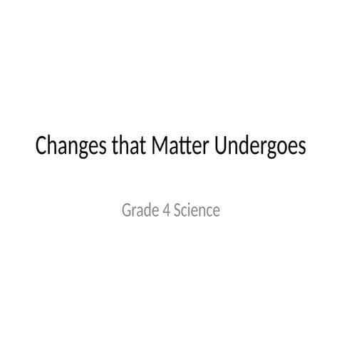 Changes_that_Matter_Undergoes_Grade_4.pptx