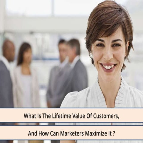 What is the lifetime value of customers, and how can marketers maximize ...