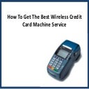 How to Get the Best Wireless Credit Card Machine Service