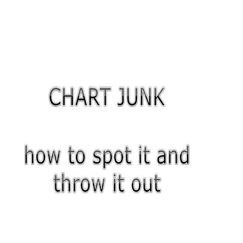 Chart junk - Throw it out! | PPT