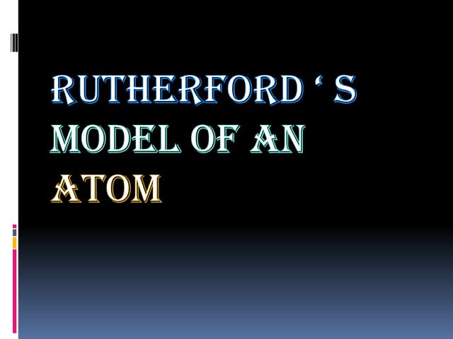 RUTHERFORD ‘ S MODEL OF AN ATOM | PPTX