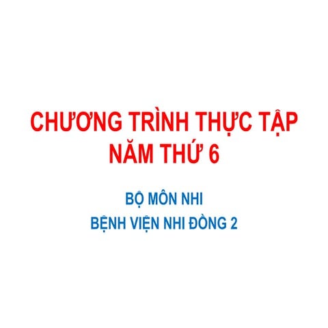 CHƯƠNG-TRÌNH-THỰC-TẬP-NHI-NĂM-THỨ-6-ĐỢT-1-2019-BV-NHI-ĐỒNG-2 (1).ppt