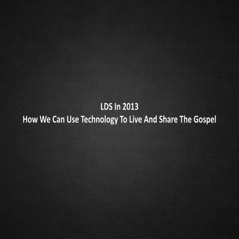 LDS in 2013: How We Can Use Technology To Live And Share The Gospel | PPT