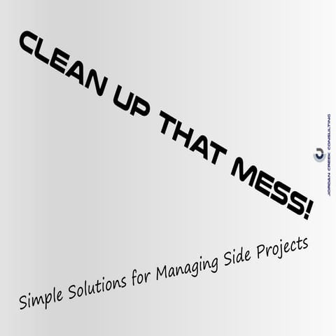 Clean Up That Mess! Simple Solutions for Managing Side Projects | PPT