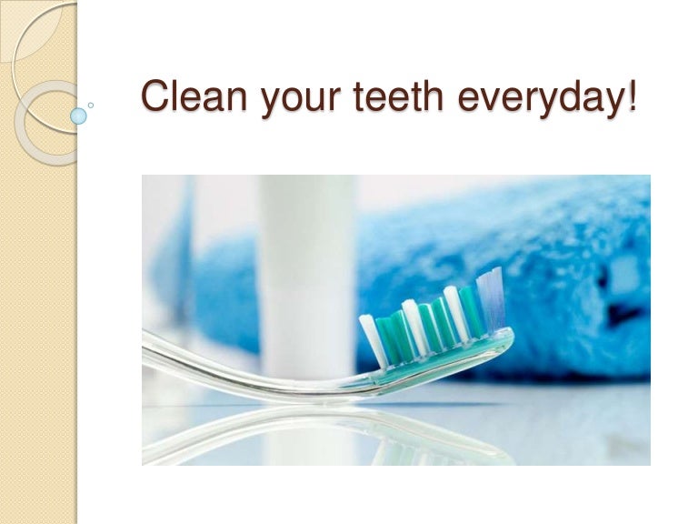 Clean your teeth everyday! Clean your teeth everyday!