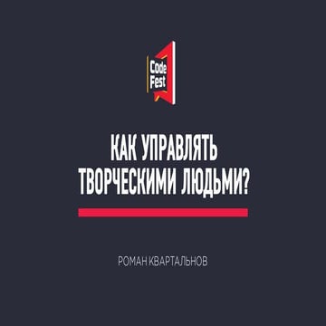 CodeFest 2017 — Как управлять творческими людьми?, Роман Квартальнов, | PDF