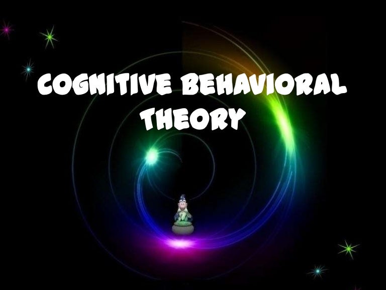 Cognitive Behavioral Theory Cognitive Behavioral Theory