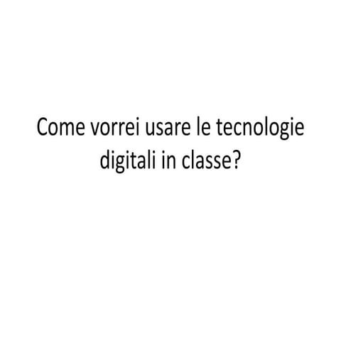 Come vorrei usare le tecnologie digitali in classe | PPTX | Technology & Computing