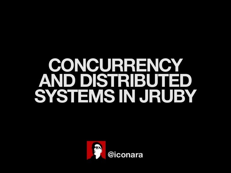 Concurrency and Distributed Systems Using JRuby Concurrency and Distributed Systems Using JRuby