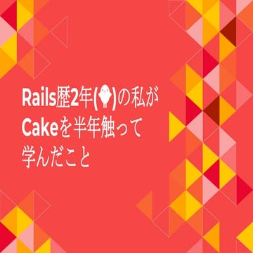 Rails歴2年の私がCakeを半年触って学んだこと | PPT