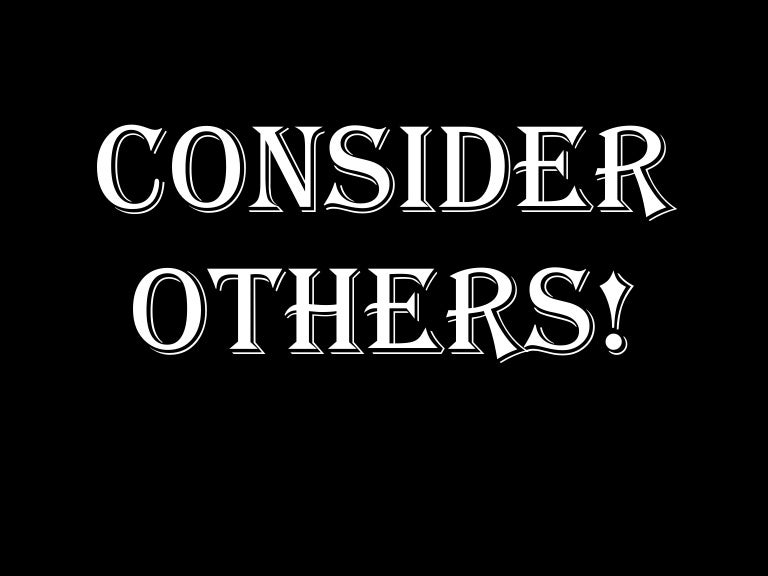 Consider others!