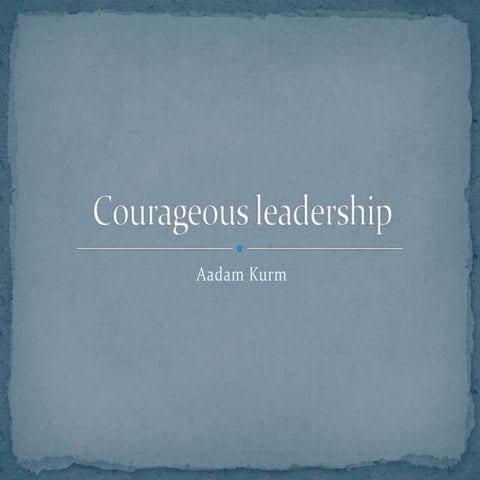 Courageous leadership aadam kurm_ep1 | PPT