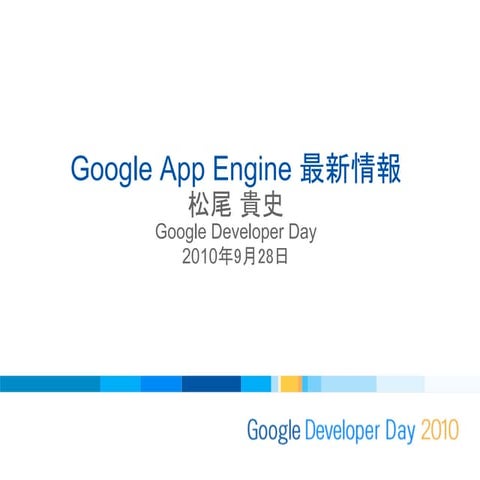 Google Developer Day 2010 Japan: Google App Engine についての最新情報 (松尾貴史) | PDF