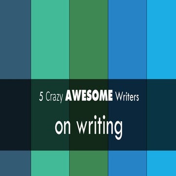 5 Crazy Awesome Writers on Writing | PPT