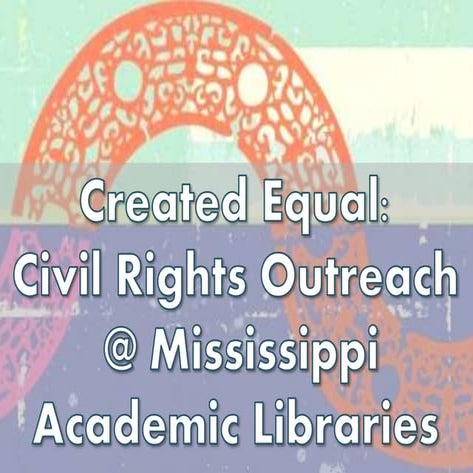Created Equal: Civil Rights Outreach @ Mississippi Academic Libraries | PPT