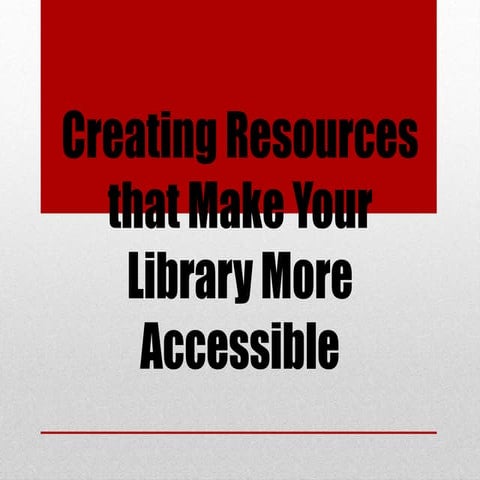 Creating resources-that-make-your-library-more-accessible | PPT