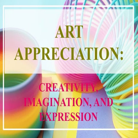 Art Appreciation: Creativity, Imagination, and Expression | PPTX