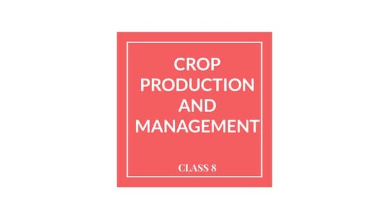 Chapter - 1, Crop Production and Management, Science, Class 8 | PPT