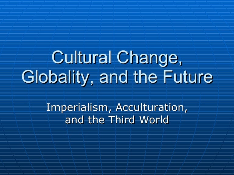 Globalization, Culture Change, The Future