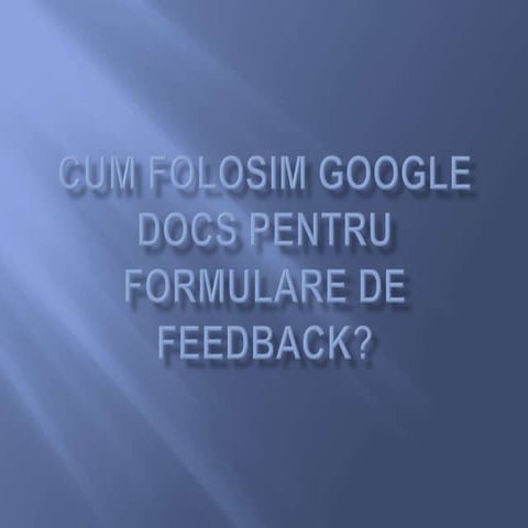 Cum Folosim Google Docs Pentru Formulare De Feedback | PPTX