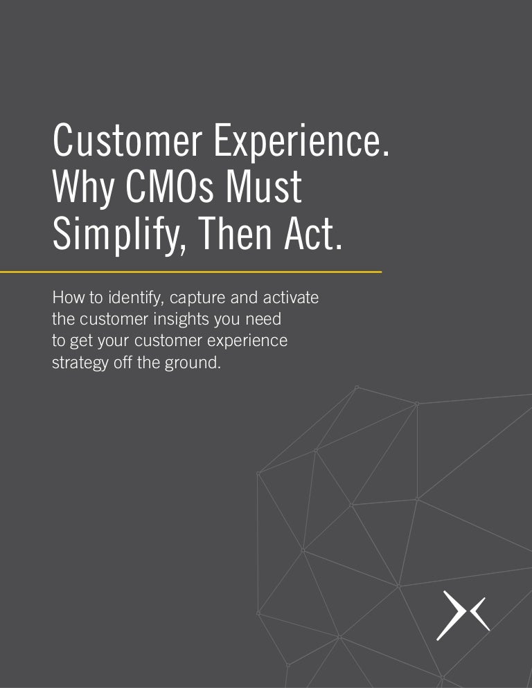 Customer Experience. Why CMOs Must Simplify, Then Act. How to identif…