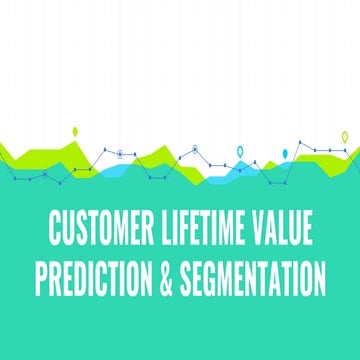 CUSTOMER LIFETIME VALUE PREDICTION AND SEGMENTATION | PPTX | Business | Business and Finance