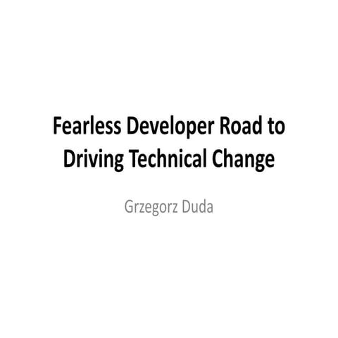 JDD2014: Fearless developer road to driving technical change - Grzegorz ...