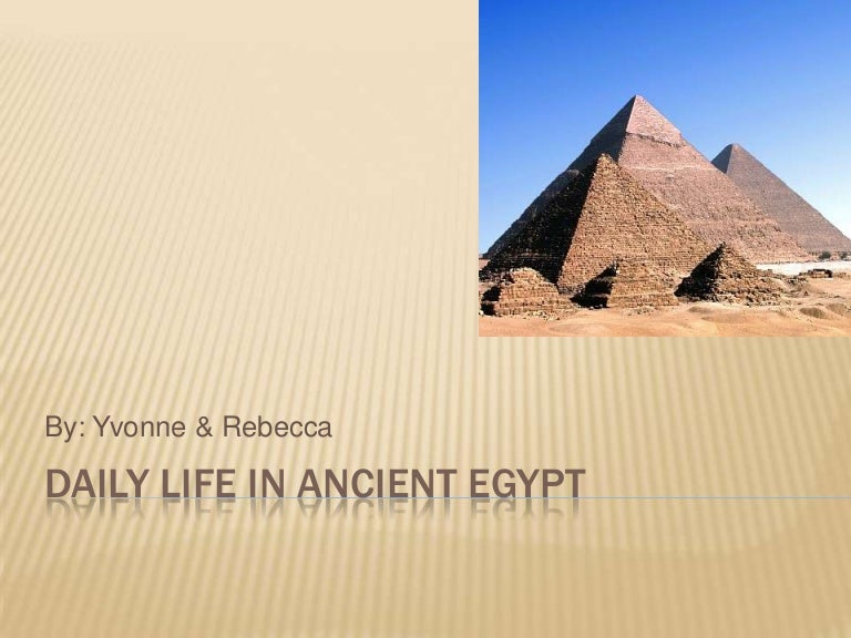 Daily life in ancient egypt By: Yvonne and Rebecca