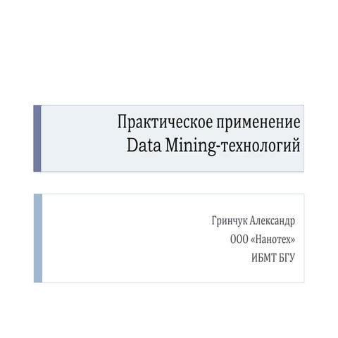 Гринчук Александр - Практическое применение Data mining технологий-ооо «нанотех»ибмт - БГУ ...