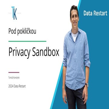 Data Restart 2024: Tomáš Komárek - Privacy Sandbox pod pokličkou | PPT